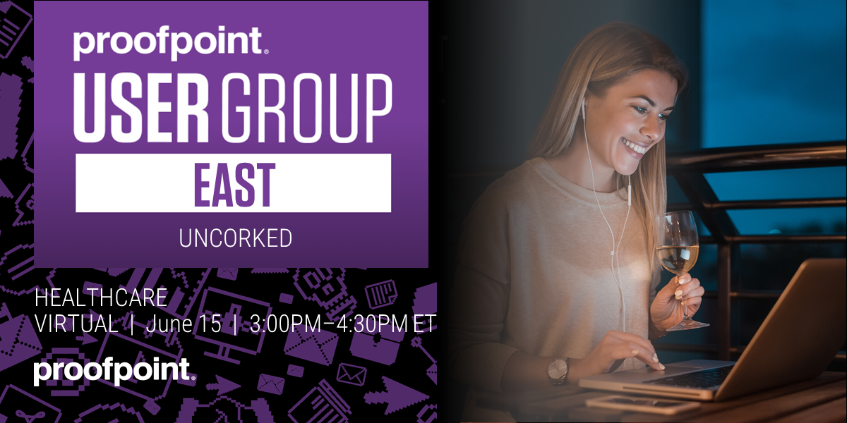 Virtual East Healthcare Proofpoint User Group: Uncorked